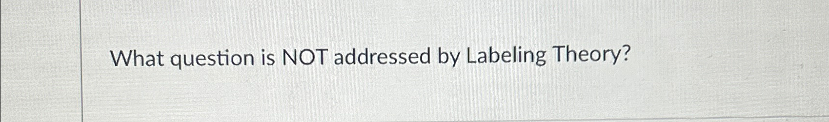 Solved What question is NOT addressed by Labeling Theory? | Chegg.com