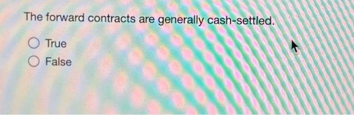 Solved The forward contracts are generally cash-settled. | Chegg.com