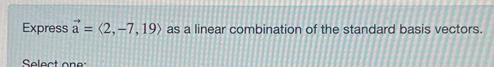 Solved Express vec(a)=(:2,-7,19:) ﻿as a linear combination | Chegg.com