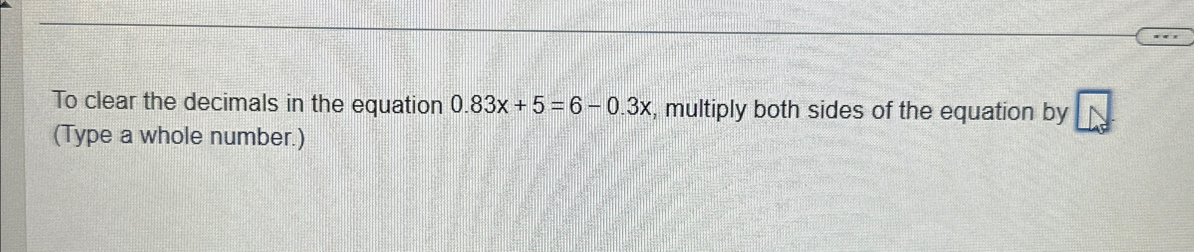 Solved To clear the decimals in the equation 0.83x+5=6-0.3x, | Chegg.com
