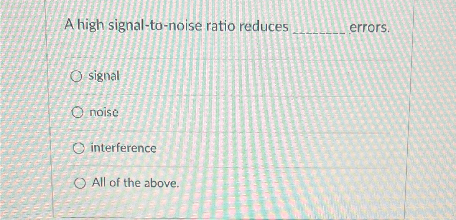 Solved A high signal-to-noise ratio reduces | Chegg.com
