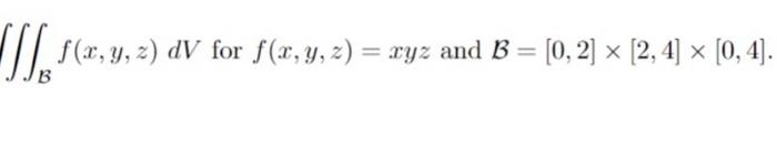 Solved ∭Bf(x,y,z)dV for f(x,y,z)=xyz and B=[0,2]×[2,4]×[0,4] | Chegg.com