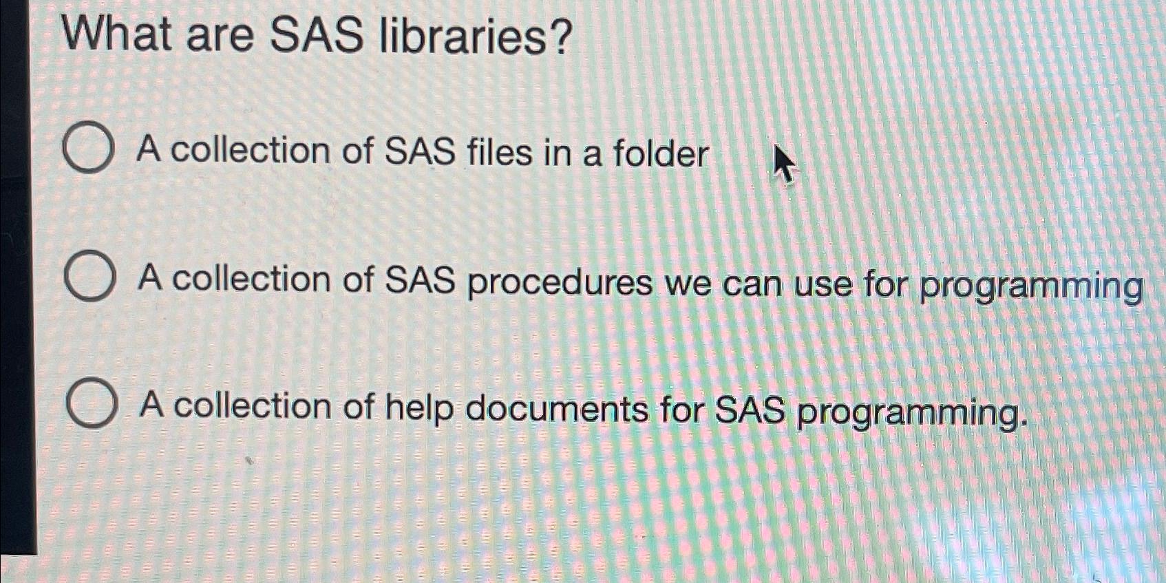 Solved What are SAS libraries?A collection of SAS files in a | Chegg.com