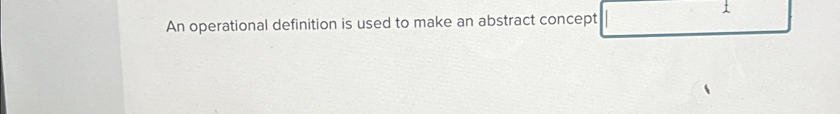 Solved An operational definition is used to make an abstract | Chegg.com