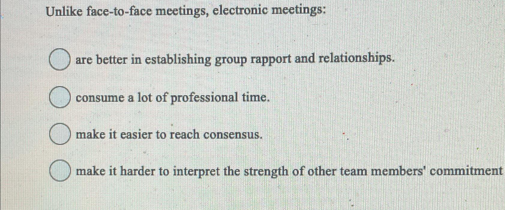 Solved Unlike face-to-face meetings, electronic meetings:are | Chegg.com