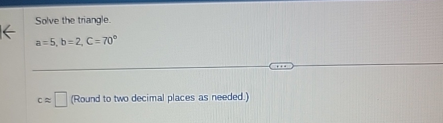 Solved Solve the triangle.a=5,b=2,C=70°c~~ (Round to two | Chegg.com