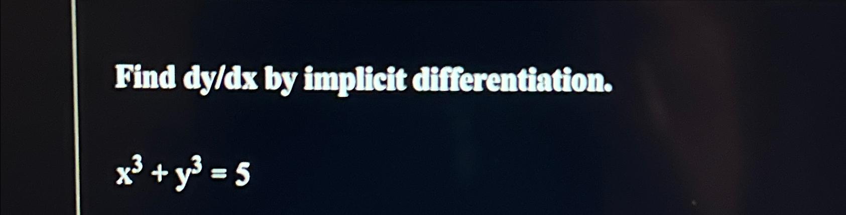 Solved Find dy/dx by implicit differentiation.x3+y3=5 | Chegg.com