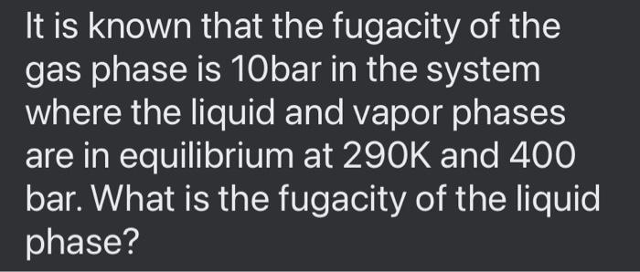 Solved It is known that the fugacity of the gas phase is | Chegg.com