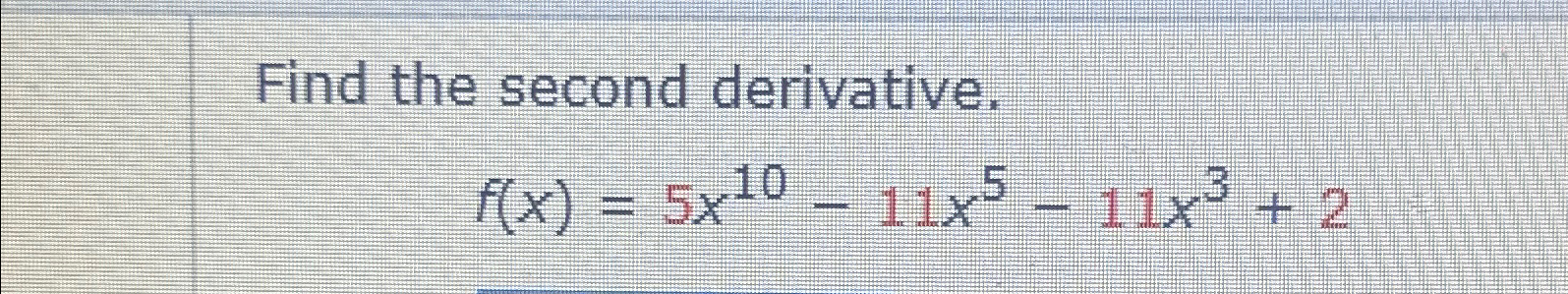 Solved Find the second derivative.f(x)=5x10-11x5-11x3+2 | Chegg.com