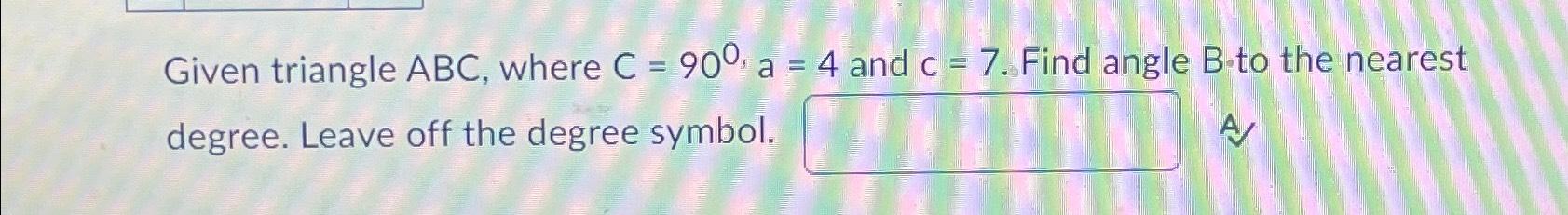 Solved Given triangle ABC, where C=90°,a=4 ﻿and c=7. ﻿Find | Chegg.com