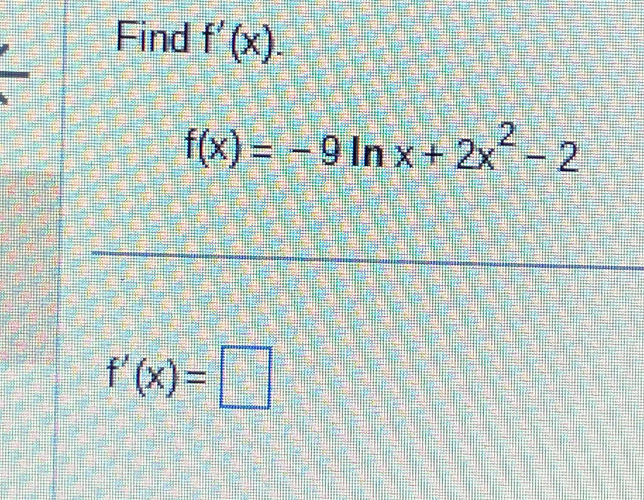 Solved Find f'(x)f(x)=-9lnx+2x2-2f'(x)= | Chegg.com