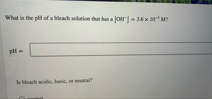 Solved What is the pH of a bleach solution that has a [OH-] | Chegg.com
