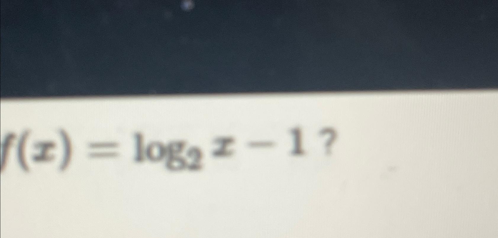 Solved f(x)=log2x-1? | Chegg.com