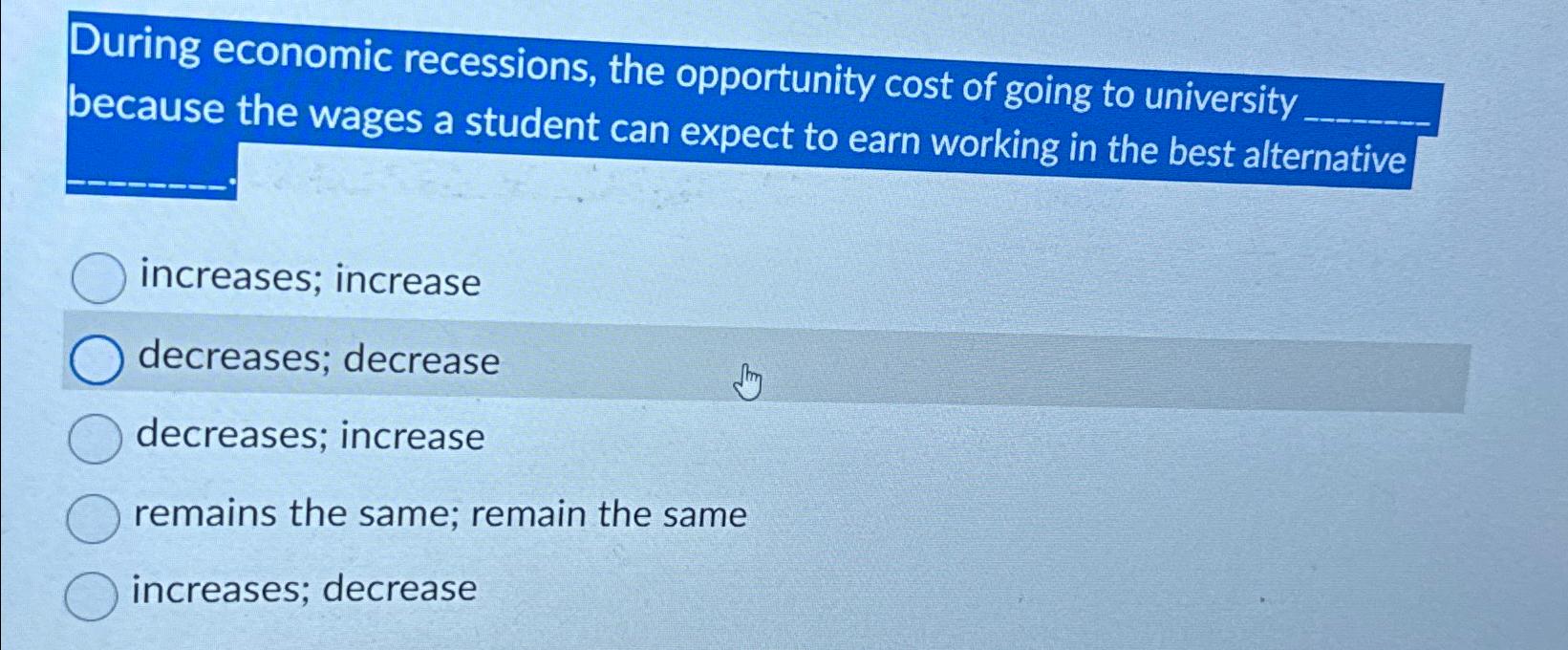Solved During economic recessions, the opportunity cost of | Chegg.com