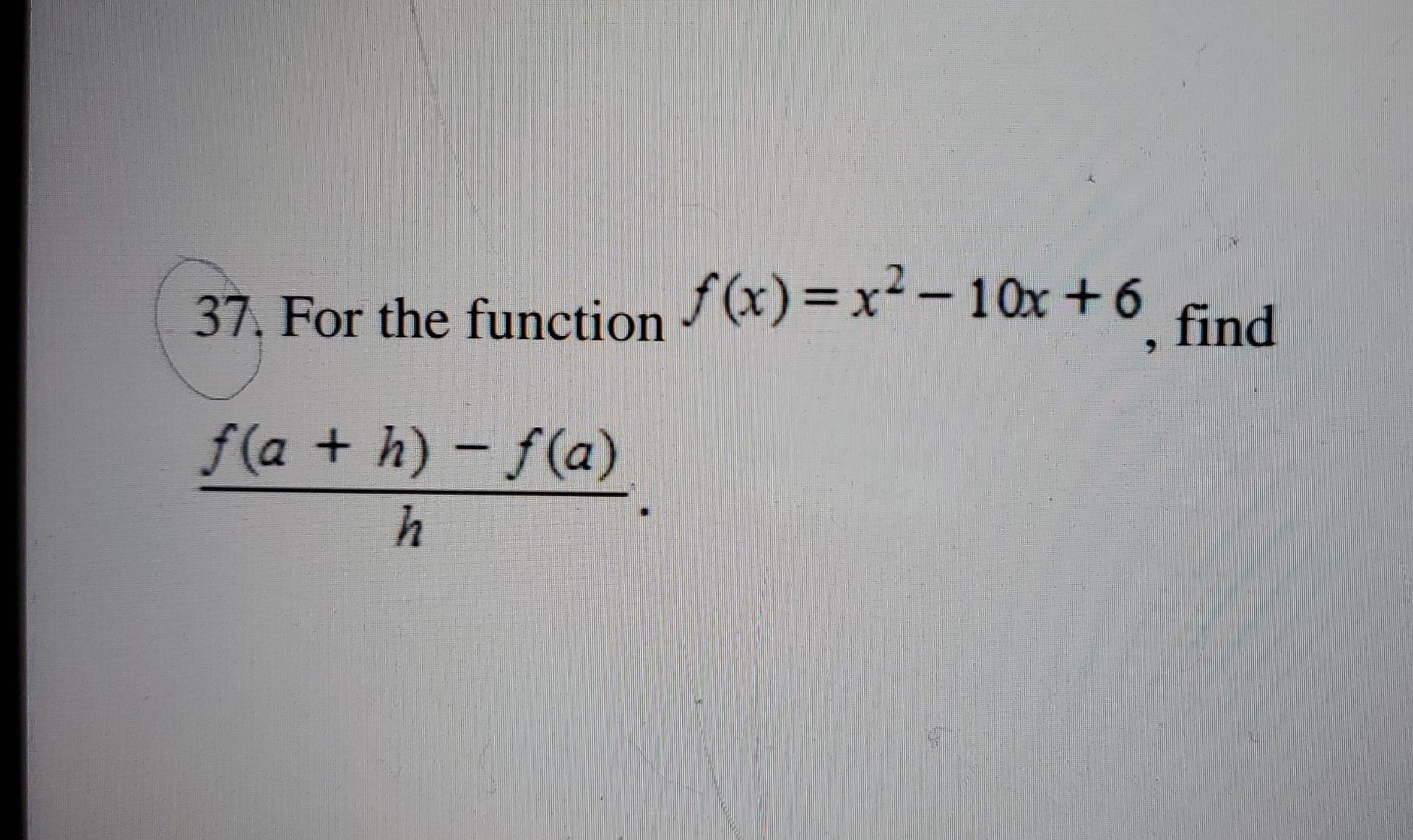 Solved 37. For the function f(x)=x2−10x+6, find hf(a+h)−f(a) | Chegg.com