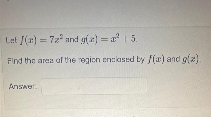 Solved Let f(x)=7x2 and g(x)=x2+5 Find the area of the | Chegg.com
