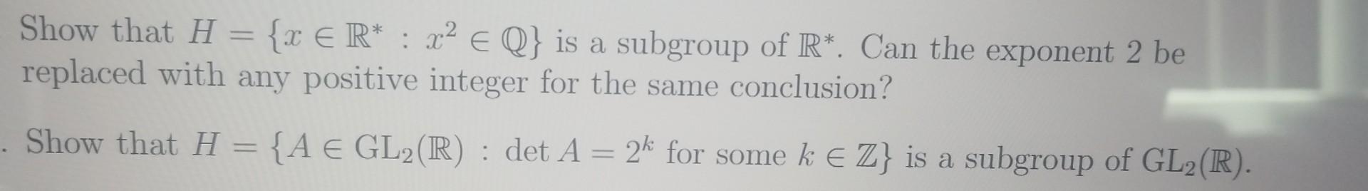 Solved Show that H={x∈R∗:x2∈Q} is a subgroup of R∗. Can the | Chegg.com