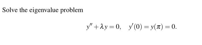 Solved Solve the eigenvalue problem y′′+λy=0,y′(0)=y(π)=0. | Chegg.com