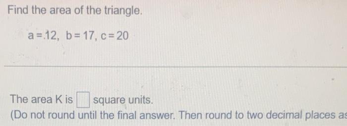 Solved Find the area of the triangle. a=12,b=17,c=20 The | Chegg.com