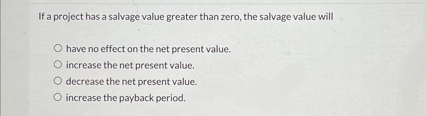 Solved If a project has a salvage value greater than zero, | Chegg.com