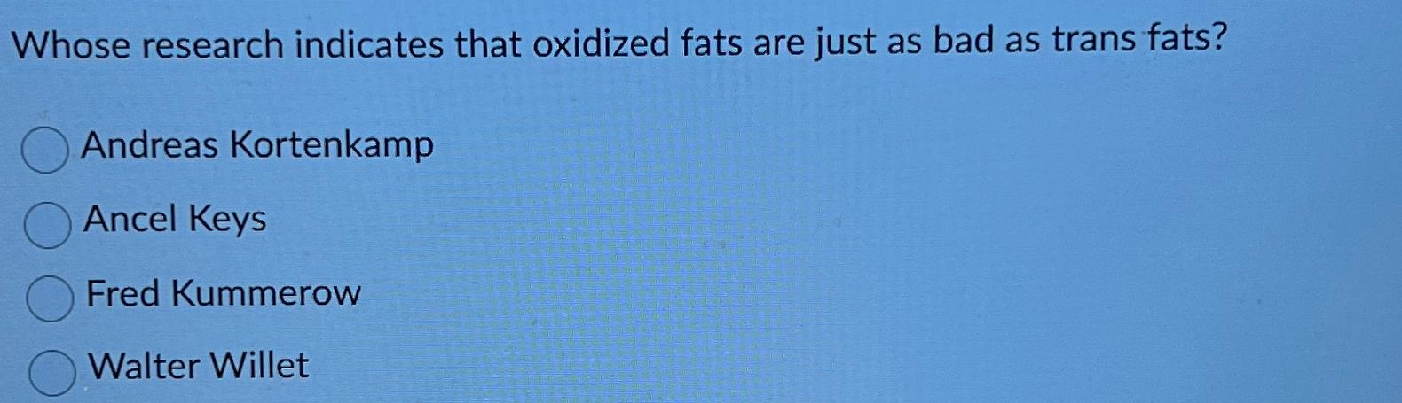 Solved Whose research indicates that oxidized fats are just | Chegg.com