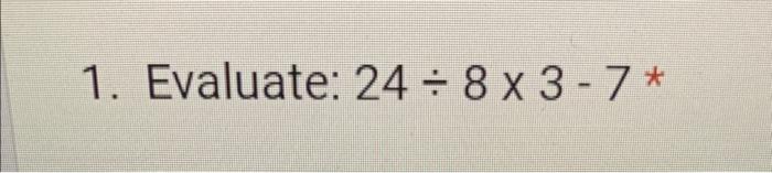 Solved 1. Evaluate: 24÷8×3−7 * | Chegg.com