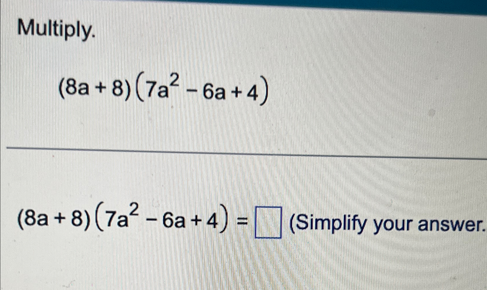 Solved Multiply.(8a+8)(7a2-6a+4)(8a+8)(7a2-6a+4)= (Simplify | Chegg.com