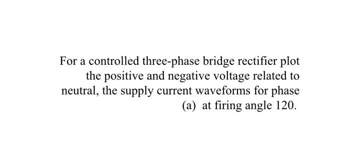 Solved For a controlled three-phase bridge rectifier plot | Chegg.com