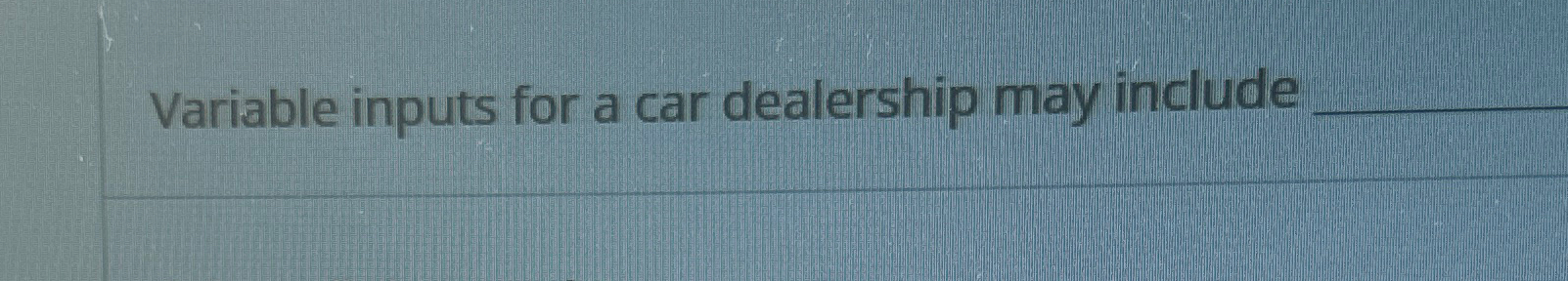 Solved Variable inputs for a car dealership may include | Chegg.com