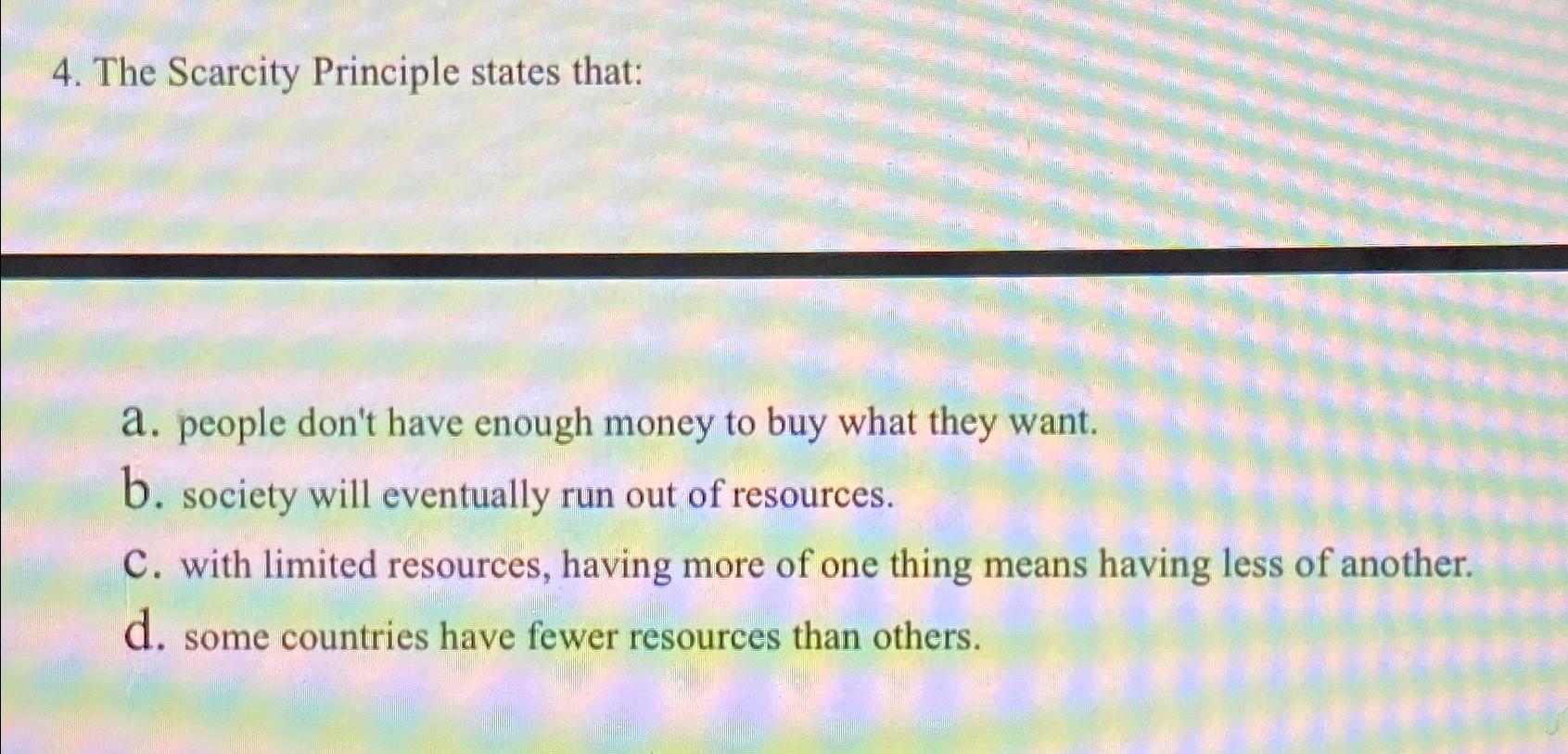 Solved The Scarcity Principle states that:a. ﻿people don't | Chegg.com ...