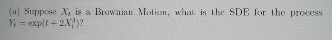 Solved (a) Suppose Xt is a Brownian Motion, what is the SDE | Chegg.com