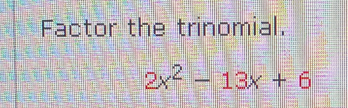 Solved Factor the trinomial.2x2-13x+6 | Chegg.com