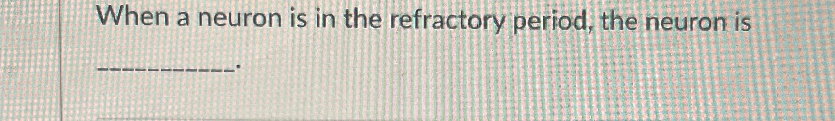 Solved When a neuron is in the refractory period, the neuron | Chegg.com