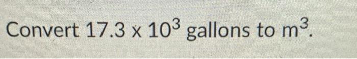 Solved Convert 17.3×103 gallons to m3 | Chegg.com