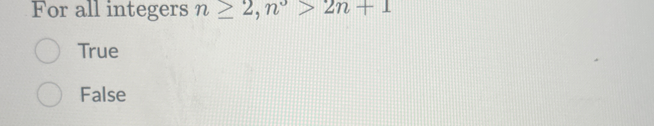 Solved For all integers n≥2,n3>2n+1TrueFalse | Chegg.com