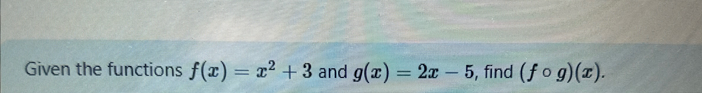 Solved Given the functions f(x)=x2+3 ﻿and g(x)=2x-5, ﻿find | Chegg.com