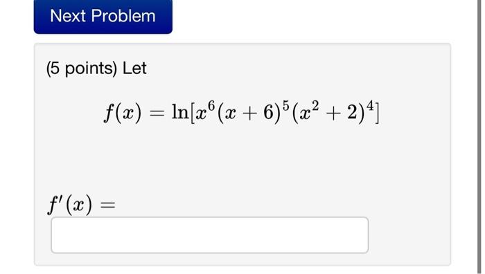 Solved (5 points) Let f(x)=ln[x6(x+6)5(x2+2)4] f′(x)=(5 | Chegg.com