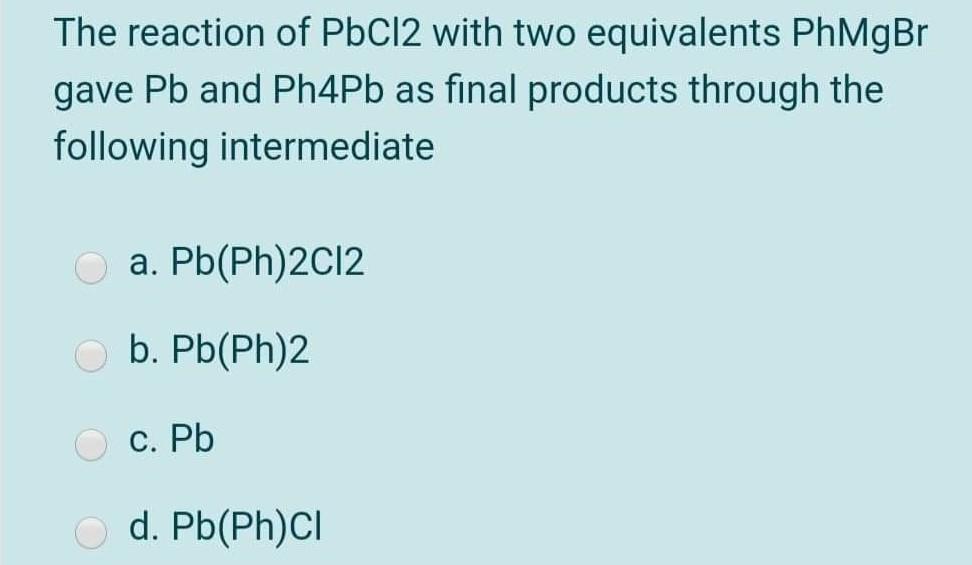 Solved The reaction of PbCl2 with two equivalents PhMgBr | Chegg.com
