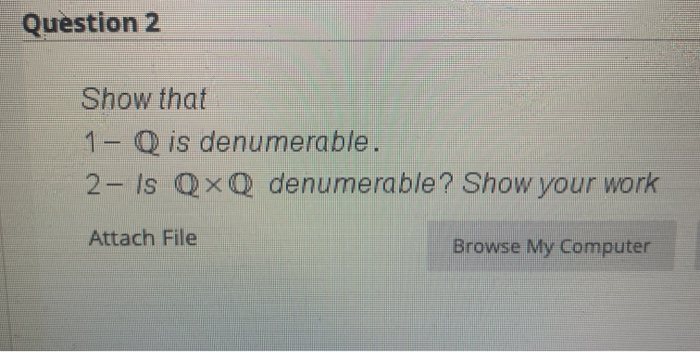 Solved Question 2 Show that 1- Q is denumerable. 2- Is QxQ | Chegg.com