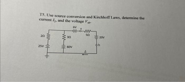 Solved T5. Use source conversion and Kirchhoff Laws, | Chegg.com