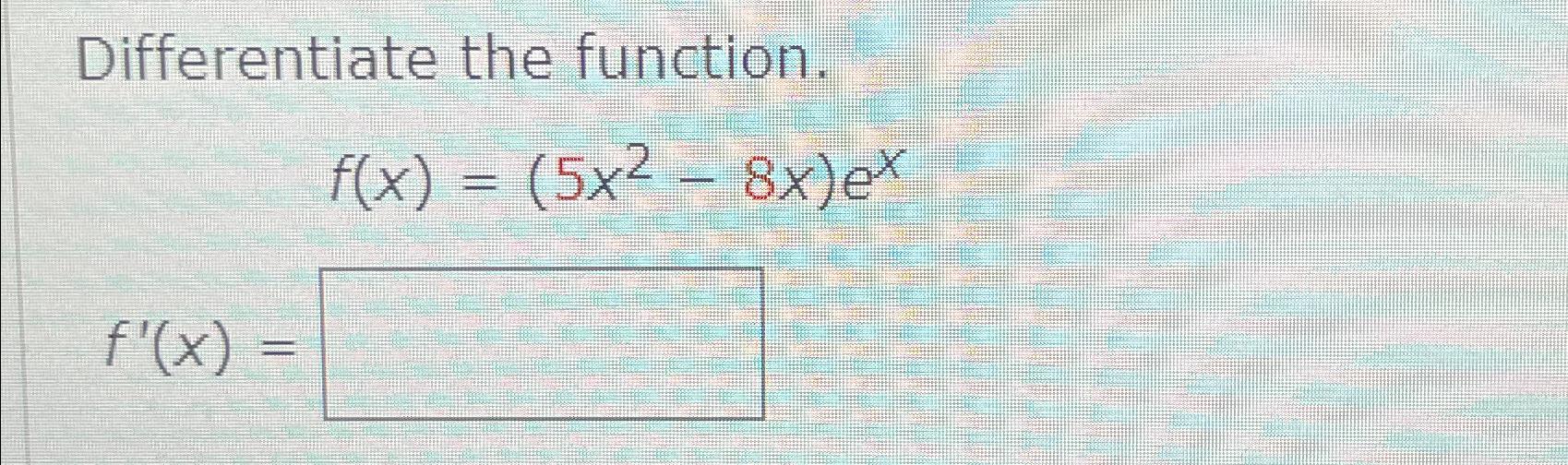 Solved Differentiate the function.f(x)=(5x2-8x)exf'(x)= | Chegg.com
