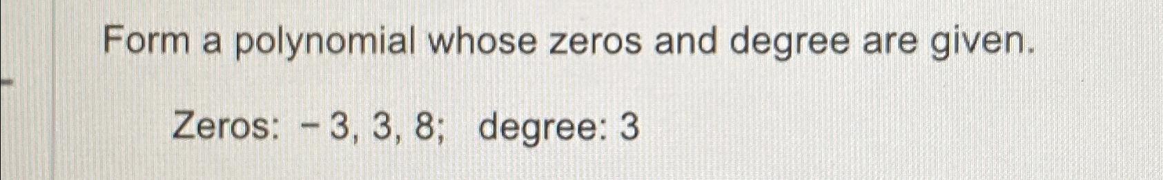 Solved Form a polynomial whose zeros and degree are | Chegg.com
