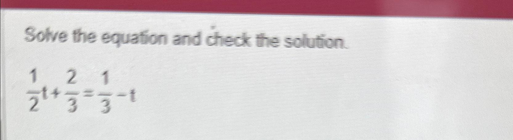 Solved Solve the equation and check the solution.12t+23=13-t | Chegg.com