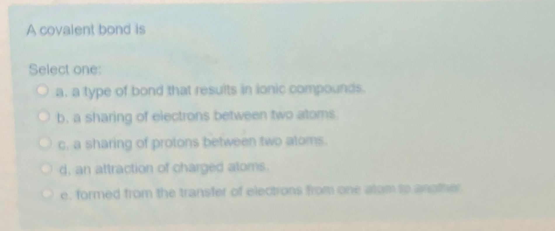 Solved A covalent bond isSelect one:b. ﻿a sharing of | Chegg.com