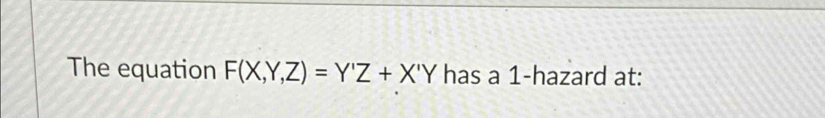 Solved The equation F(x,Y,Z)=Y'Z+x'Y ﻿has a 1-hazard at: | Chegg.com