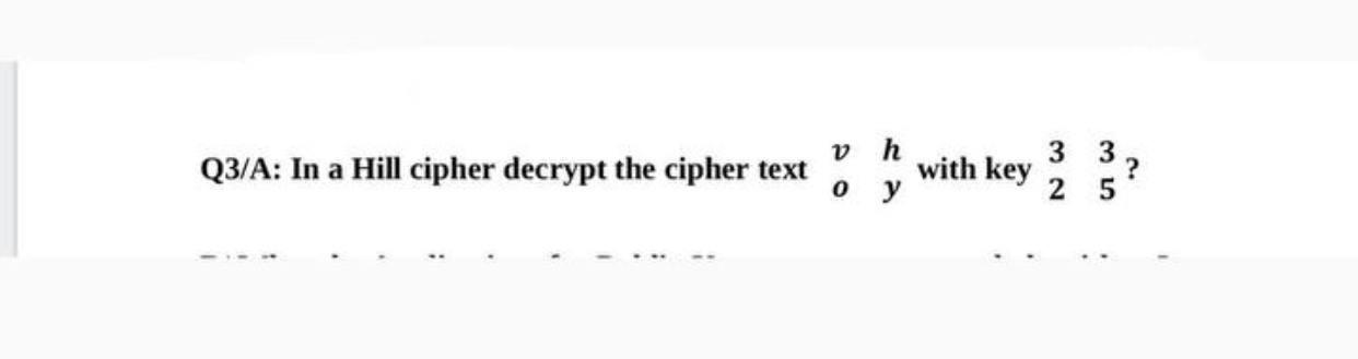 Solved Q3/A: In a Hill cipher decrypt the cipher text Vh 3 3 | Chegg.com