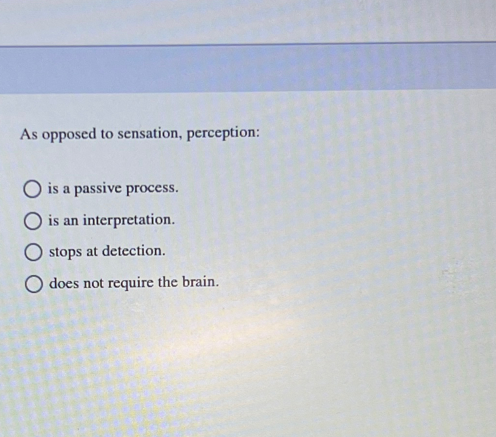 Solved As opposed to sensation, ﻿perception:is a passive | Chegg.com
