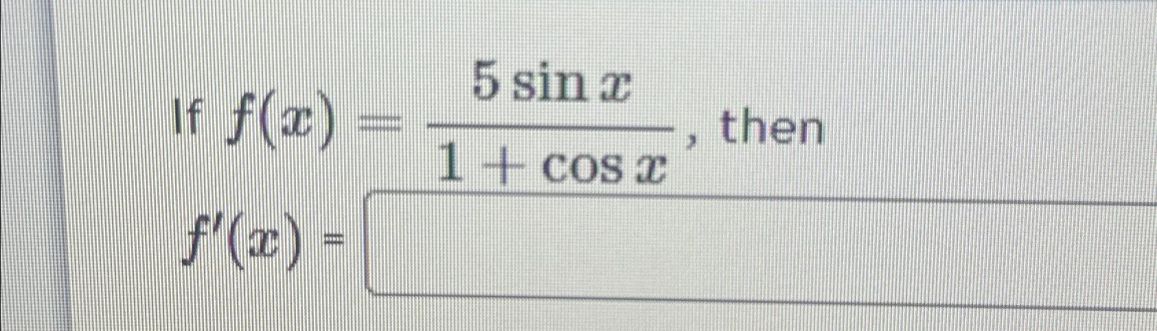 Solved If f(x)=5sinx1+cosx, ﻿thenf'(x)= | Chegg.com