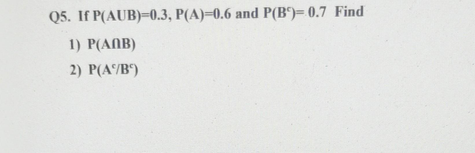 Solved Q5. If P(AUB)=0.3,P(A)=0.6 and P(Bc)=0.7 Find 1) | Chegg.com