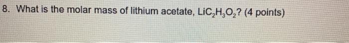 Solved 8. What is the molar mass of lithium acetate, | Chegg.com